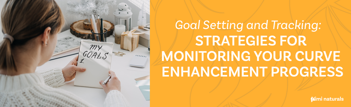 Goal Setting and Tracking: Strategies for Monitoring Your Curve Enhanc – Kimi Naturals